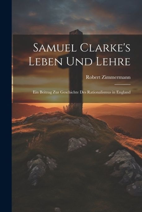 Samuel Clarke's Leben Und Lehre | Zimmermann, Robert - 교보문고