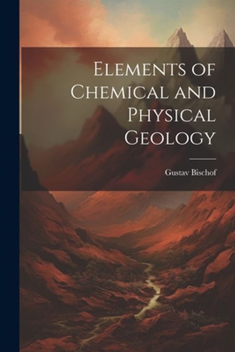 Elements of Chemical and Physical Geology | Bischof, Gustav - 교보문고