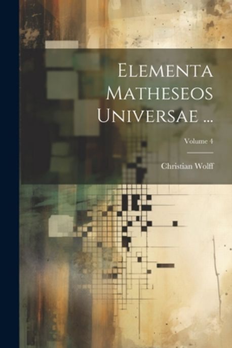 Elementa Matheseos Universae ...; Volume 4 | Wolff, Christian - 교보문고