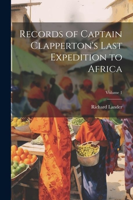 Records of Captain Clapperton's Last Expedition to Africa; Volume 1 ...