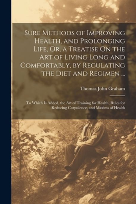 Sure Methods of Improving Health, and Prolonging Life, Or, a Treatise ...