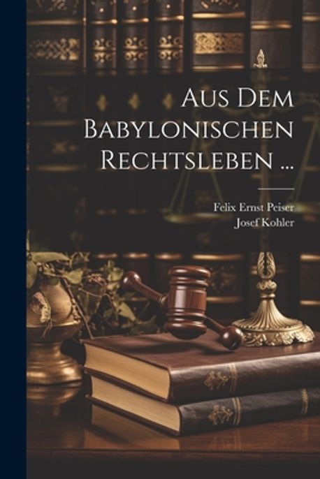Aus Dem Babylonischen Rechtsleben ... | Peiser, Felix Ernst - 교보문고
