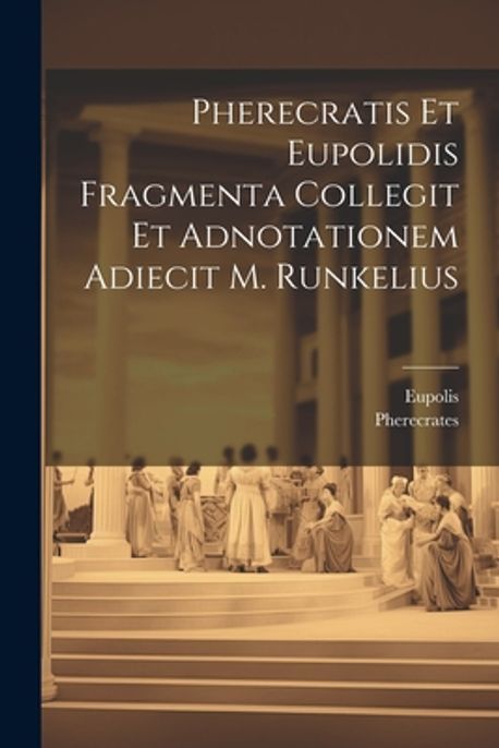 Pherecratis Et Eupolidis Fragmenta Collegit Et Adnotationem Adiecit M ...