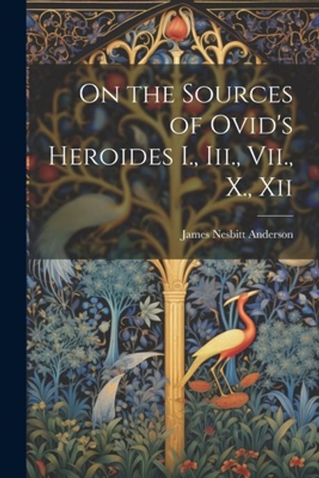 On the Sources of Ovid's Heroides I., Iii., Vii., X., Xii | Anderson ...