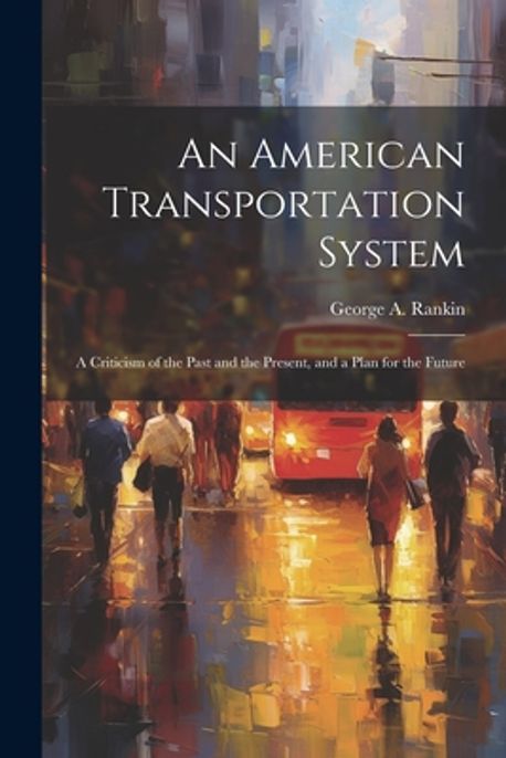 An American Transportation System | Rankin, George A. - 교보문고