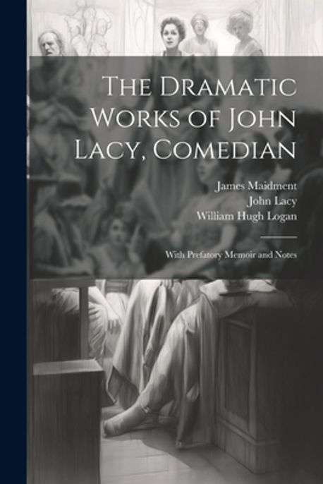 The Dramatic Works of John Lacy, Comedian | Maidment, James - 교보문고