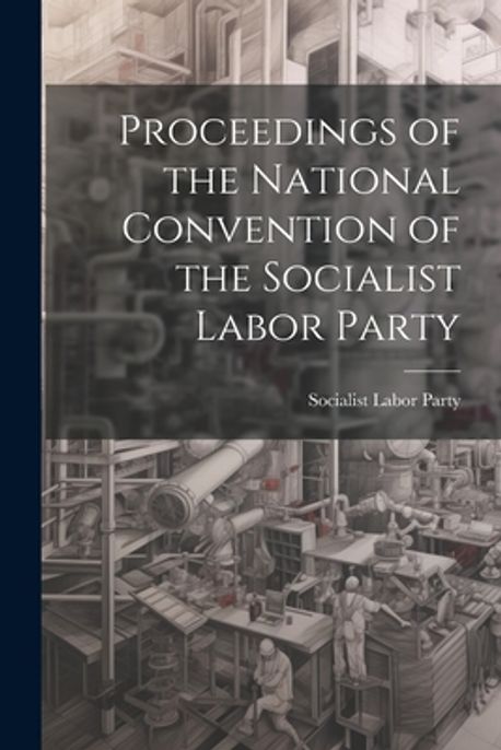Proceedings of the National Convention of the Socialist Labor Party ...