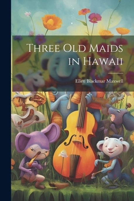 Three Old Maids in Hawaii | Maxwell, Ellen Blackmar - 교보문고
