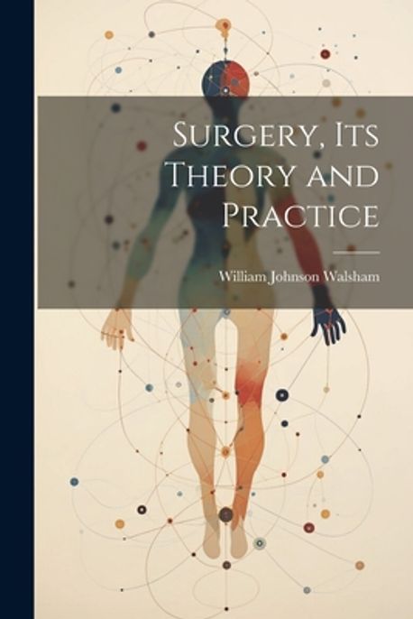 Surgery, Its Theory and Practice | Walsham, William Johnson - 교보문고