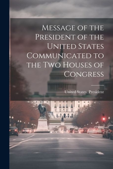 Message of the President of the United States Communicated to the Two ...