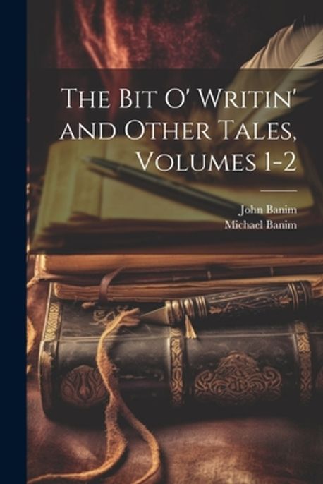 The Bit O' Writin' and Other Tales, Volumes 1-2 | Banim, John - 교보문고