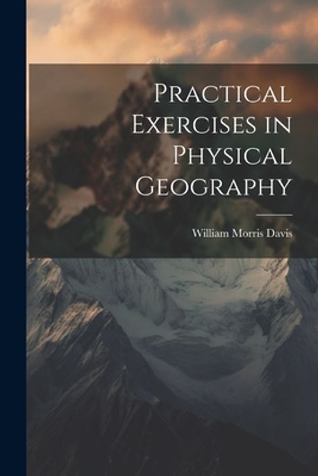 Practical Exercises in Physical Geography | Davis, William Morris - 교보문고