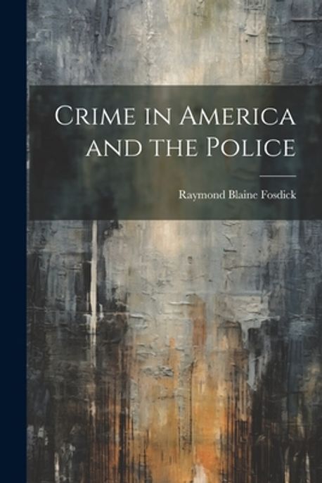 Crime in America and the Police | Fosdick, Raymond Blaine - 교보문고