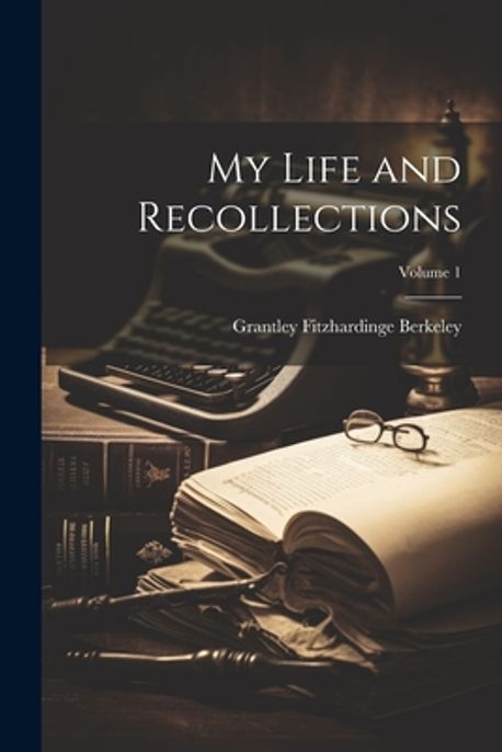 My Life and Recollections; Volume 1 | Berkeley, Grantley Fitzhardinge ...