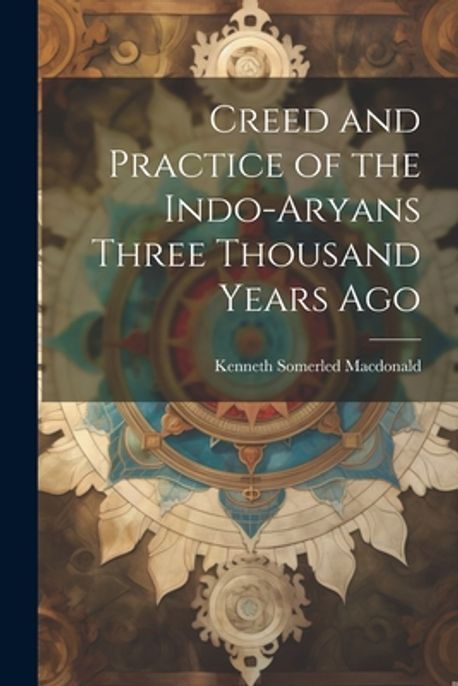 Creed and Practice of the Indo-Aryans Three Thousand Years Ago ...