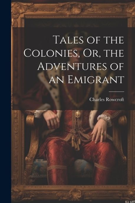 Tales of the Colonies, Or, the Adventures of an Emigrant | Rowcroft ...