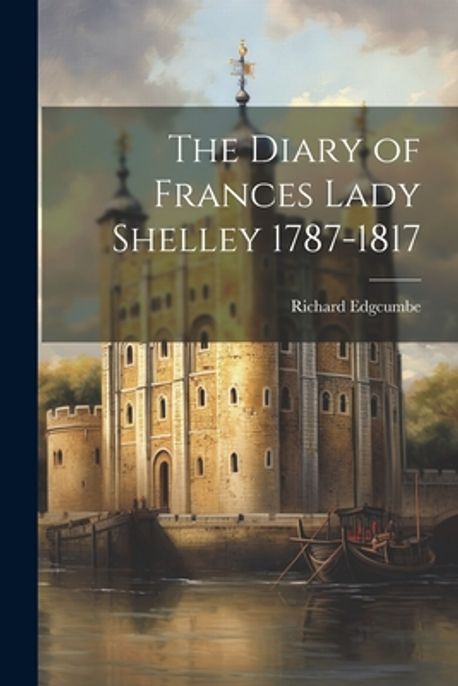 The Diary of Frances Lady Shelley 1787-1817 | Edgcumbe, Richard - 교보문고