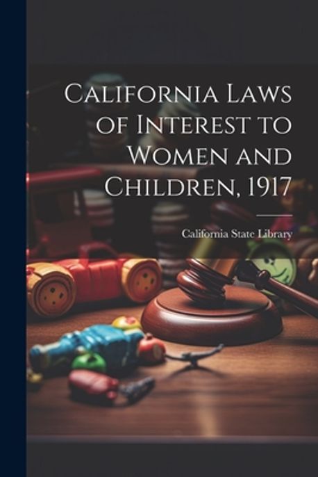 California Laws of Interest to Women and Children, 1917 | California ...