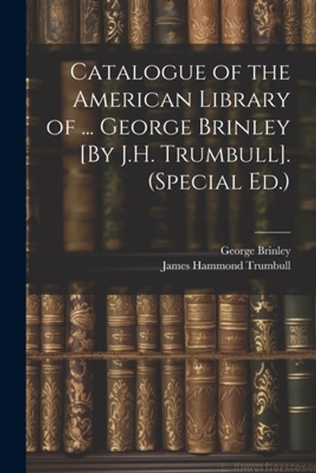 Catalogue of the American Library of ... George Brinley [By J.H ...