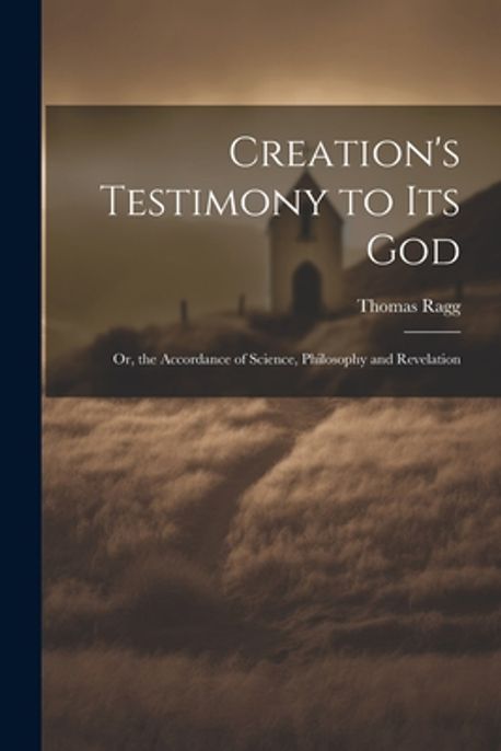Creation's Testimony to Its God | Ragg, Thomas - 교보문고