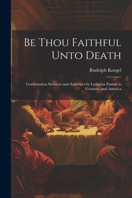 Be Thou Faithful Unto Death | Koegel, Rudolph - 교보문고