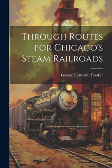 Through Routes for Chicago's Steam Railroads | Hooker, George Ellsworth ...