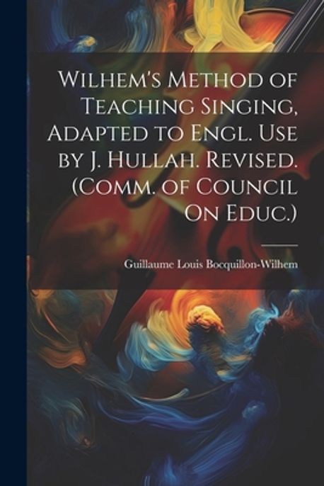 Wilhem's Method of Teaching Singing, Adapted to Engl. Use by J. Hullah ...