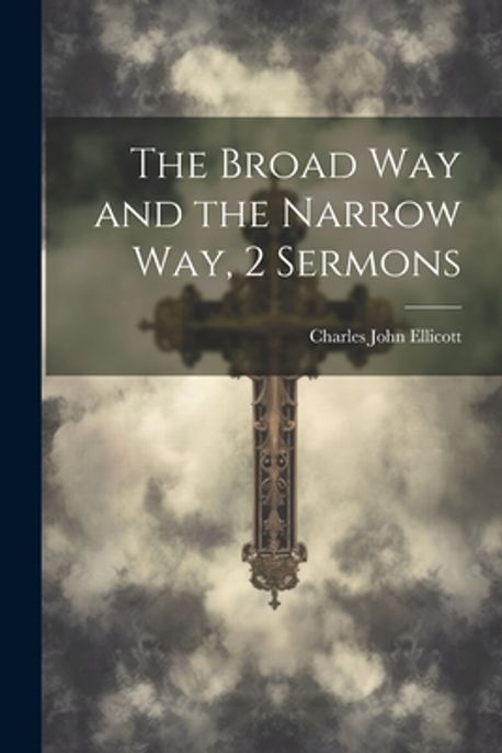 The Broad Way and the Narrow Way, 2 Sermons | Ellicott, Charles John - 교보문고