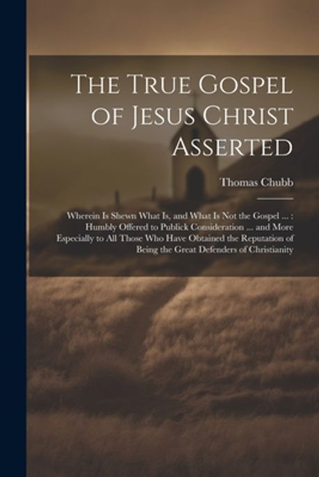 The True Gospel of Jesus Christ Asserted | Chubb, Thomas - 교보문고