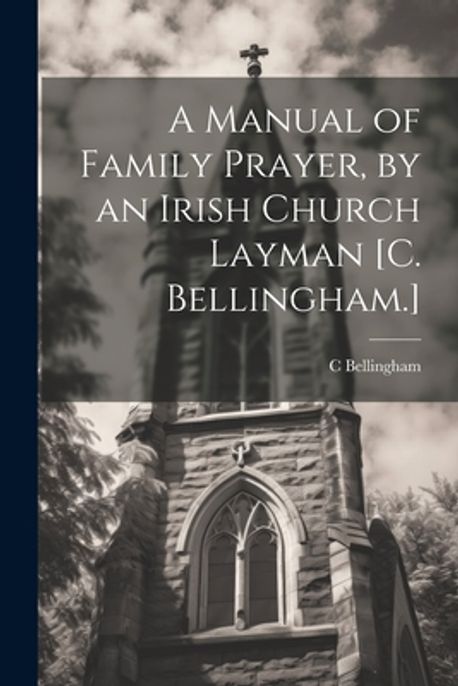 A Manual of Family Prayer, by an Irish Church Layman [C. Bellingham ...