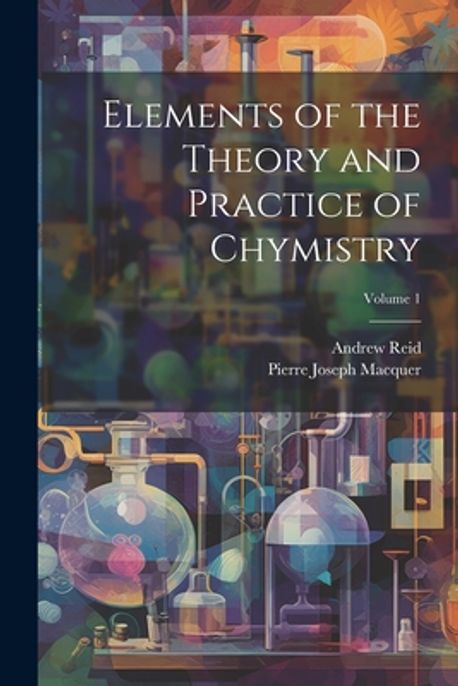 Elements of the Theory and Practice of Chymistry; Volume 1 | Reid ...