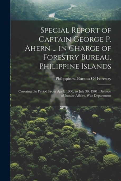 Special Report of Captain George P. Ahern ... in Charge of Forestry ...