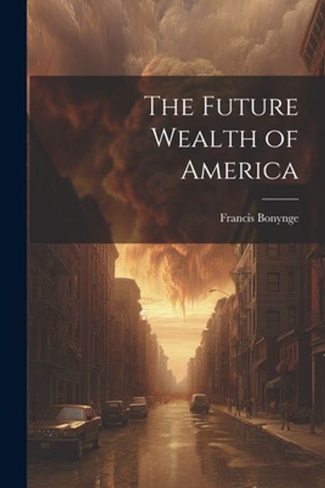The Future Wealth of America | Bonynge, Francis - 교보문고