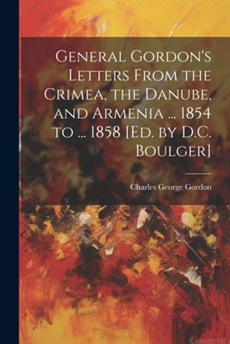 General Gordon's Letters From the Crimea, the Danube, and Armenia ...