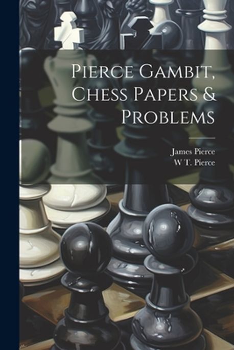 Pierce Gambit, Chess Papers & Problems | Pierce, James - 교보문고