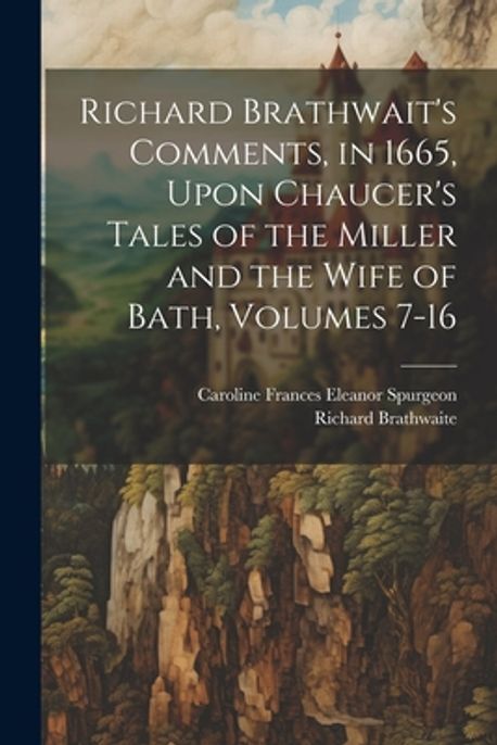 Richard Brathwait's Comments, in 1665, Upon Chaucer's Tales of the ...