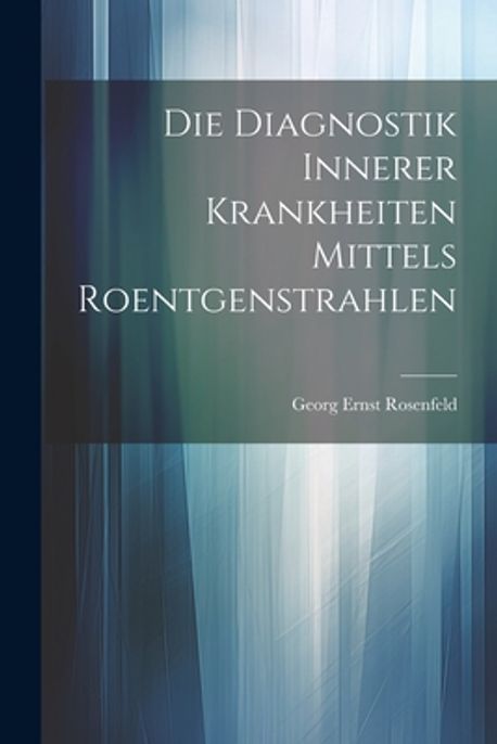 Die Diagnostik Innerer Krankheiten Mittels Roentgenstrahlen | Rosenfeld ...