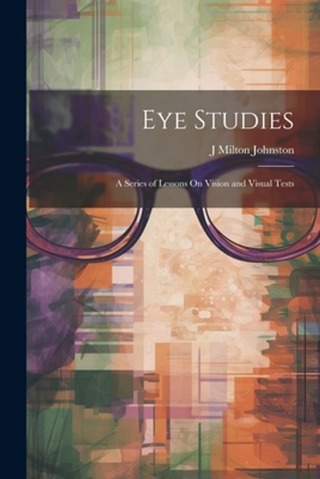 Eye Studies; a Series of Lessons On Vision and Visual Tests | Johnston ...