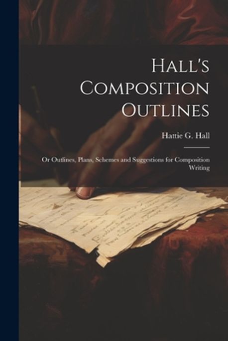 Hall's Composition Outlines; Or Outlines, Plans, Schemes and ...