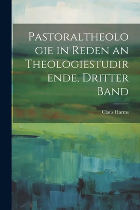 Pastoraltheologie in Reden an Theologiestudirende, Dritter Band | Harms ...