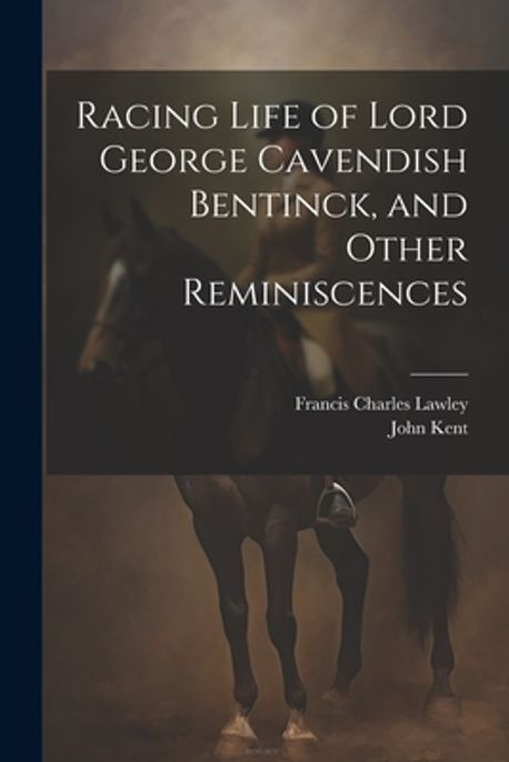 Racing Life of Lord George Cavendish Bentinck, and Other Reminiscences ...