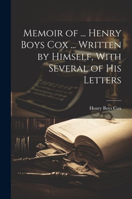 Memoir of ... Henry Boys Cox ... Written by Himself, With Several of ...