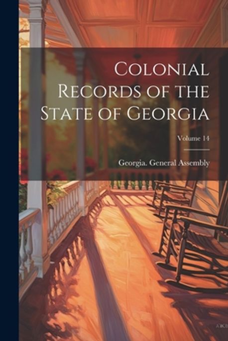 Colonial Records of the State of Georgia; Volume 14 | Georgia General ...