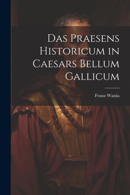 Das Praesens Historicum in Caesars Bellum Gallicum | Wania, Franz - 교보문고
