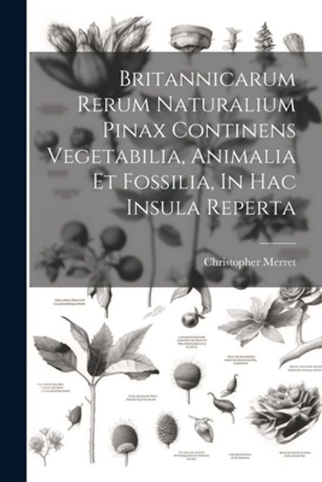 Britannicarum Rerum Naturalium Pinax Continens Vegetabilia, Animalia Et ...