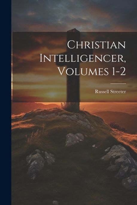 Christian Intelligencer, Volumes 1-2 | Streeter, Russell - 교보문고
