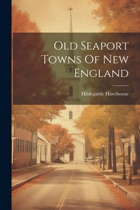Old Seaport Towns Of New England | Hawthorne, Hildegarde - 교보문고