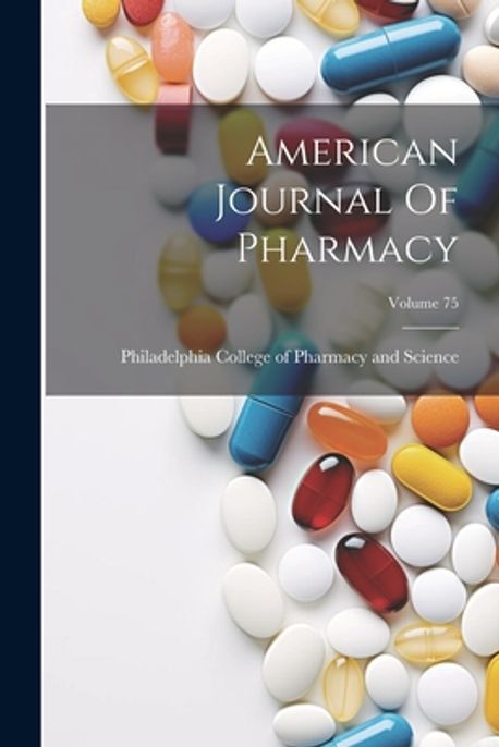 American Journal Of Pharmacy; Volume 75 | Philadelphia College of ...