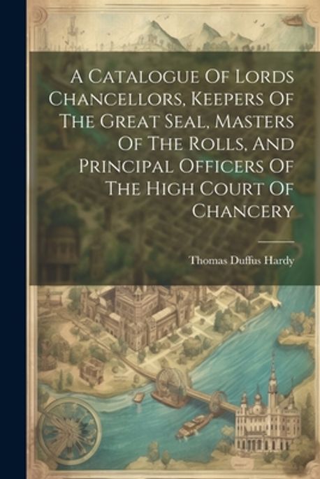 A Catalogue Of Lords Chancellors, Keepers Of The Great Seal, Masters Of ...