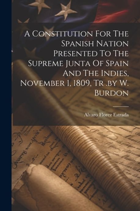 A Constitution For The Spanish Nation Presented To The Supreme Junta Of ...